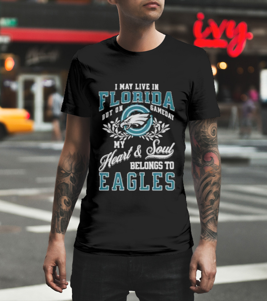 I May Live In Florida But On Gameday My Heart And Soul Belongs To Eagles T-Shirt
