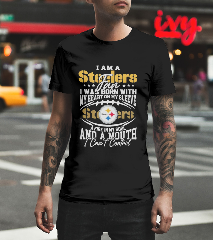 I Am A Steelers Fan Heart On My Sleeve Fire In My Soul And A Mouth I Can’t Control T-Shirt