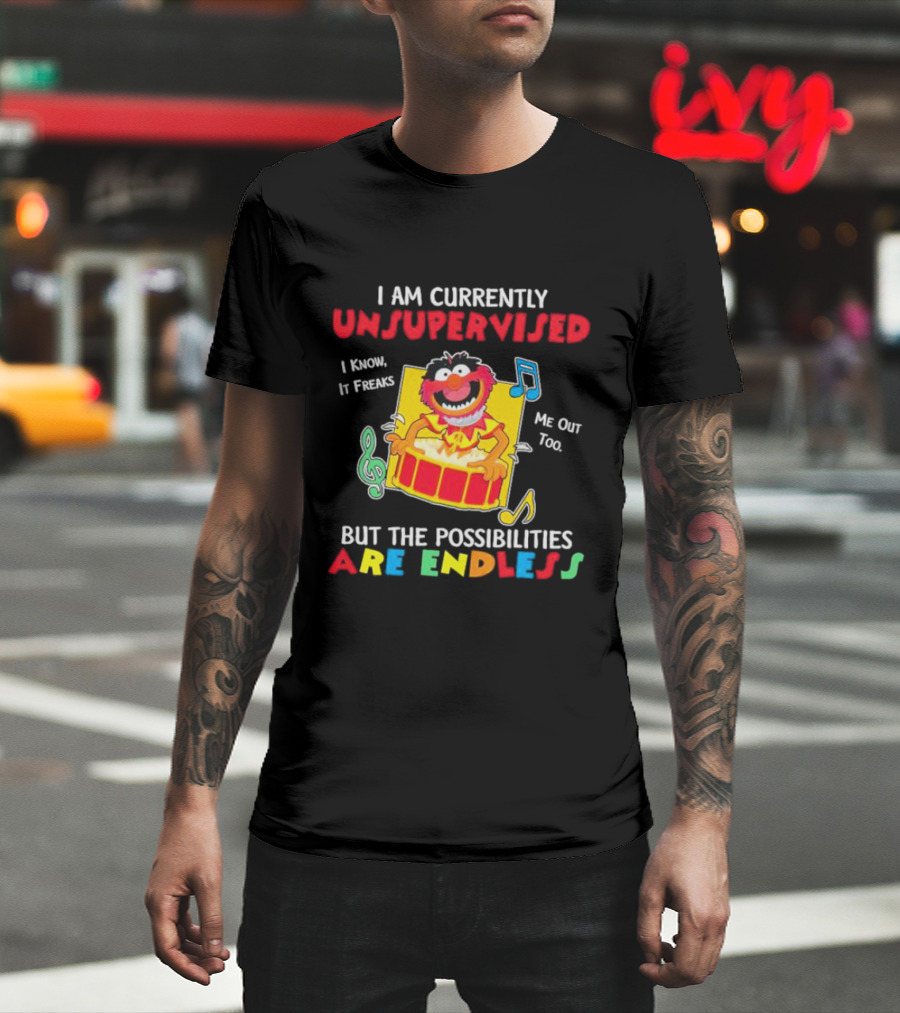 Animal Muppets I Am Currently Unsupervised I Know It Freaks Me Out Too But The Possibilities Are Endless T-Shirt