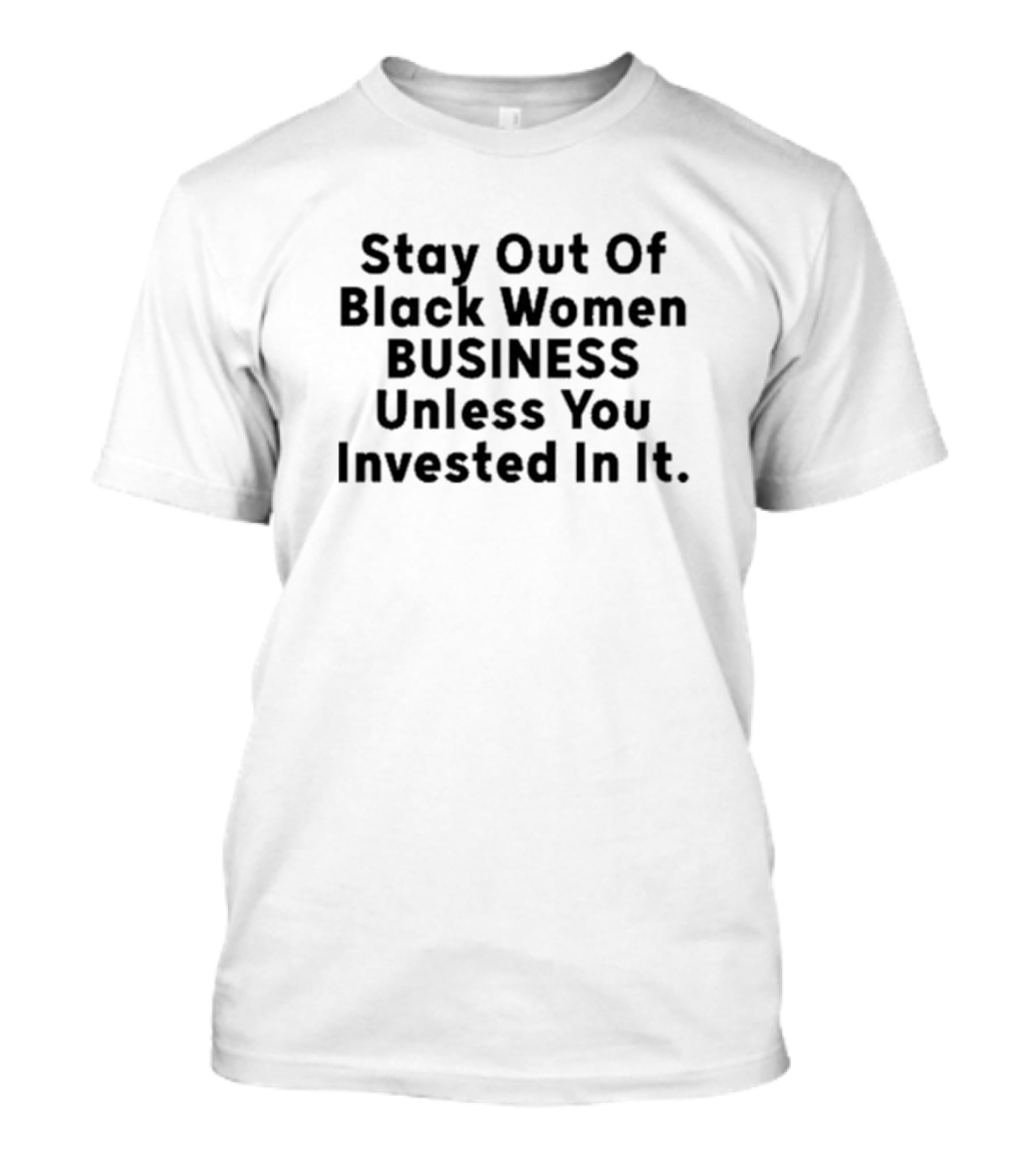 Stay Out Of Black Women Business Unless You Invested In It T-Shirt