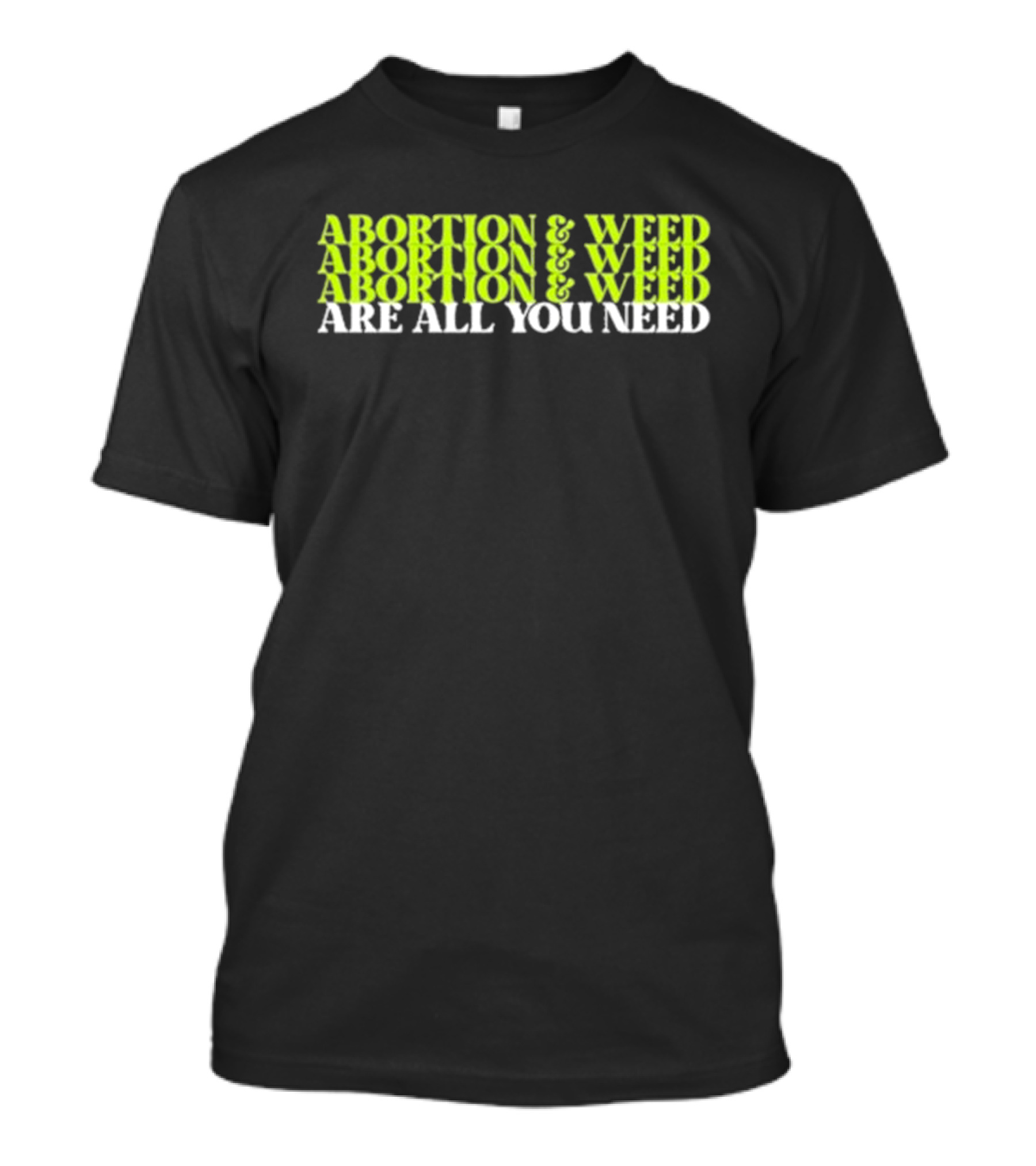 ABORTION And WEED ABORTION And WEED ABORTION And WEED ARE ALL YOU NEED T-Shirt