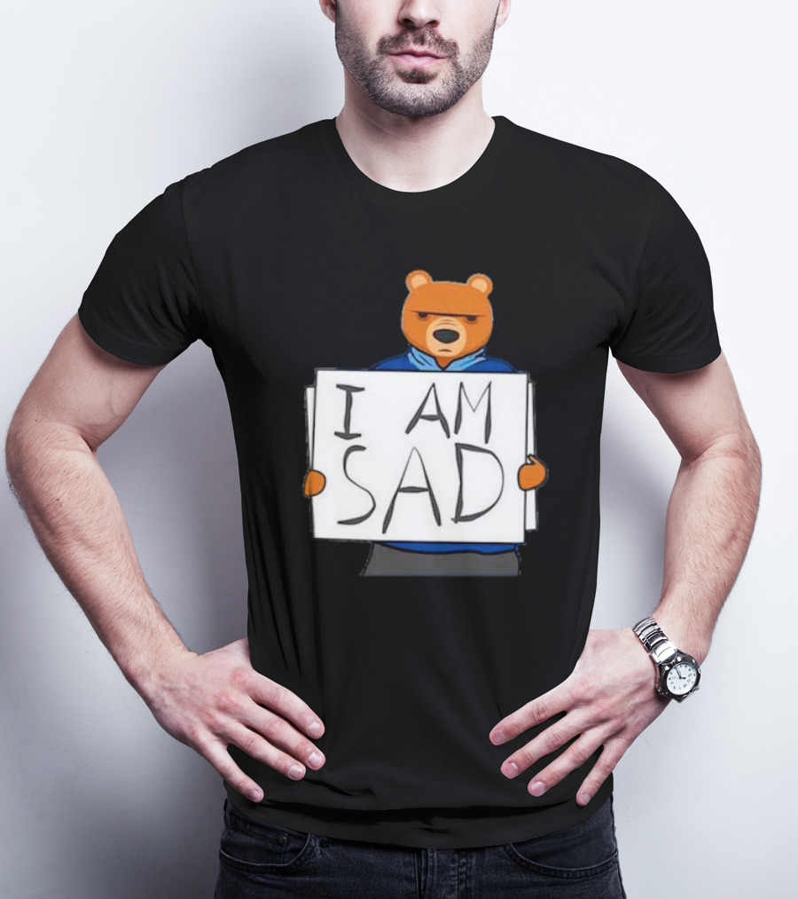 I Am Sad Bear Sign T-Shirt