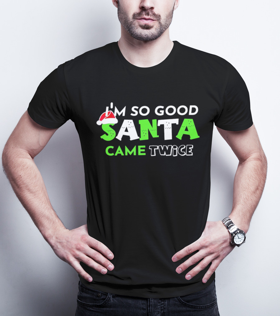 I’m So Good Santa Came Twice Christmas Santa Hat Green T-Shirt
