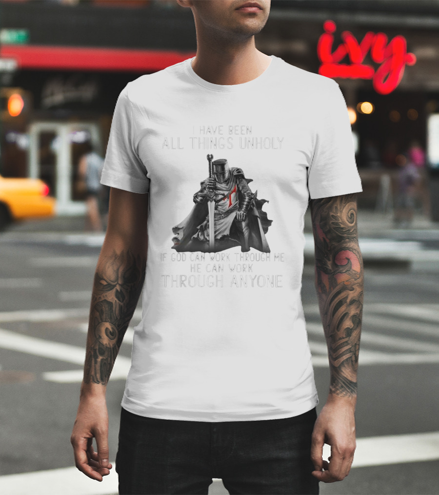 Christian Crusader Knight Templar Warrior Of God Quote I Have Been All Things Unholy If God Can Work Through Me He Can Work Through Anyone T-Shirt