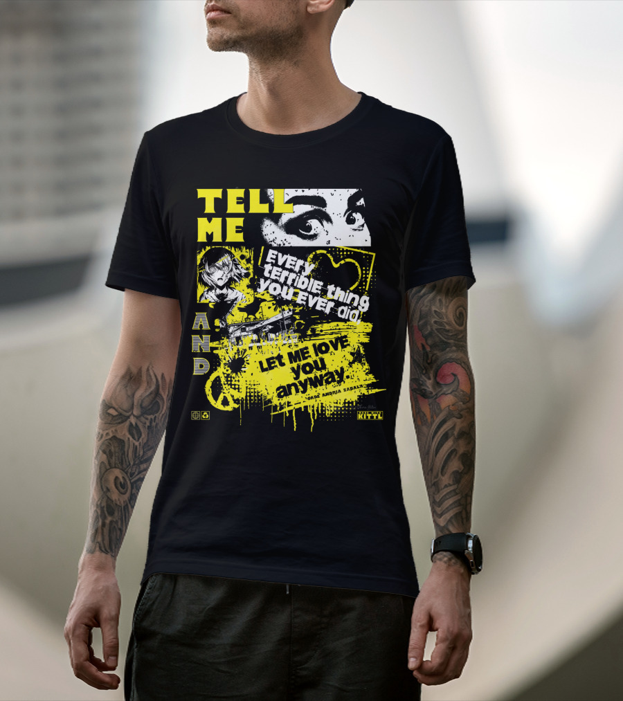 TELL ME EVERY TERRIBLE THING YOU EVER DID AND LET ME LOVE YOU ANYWAY T-Shirt