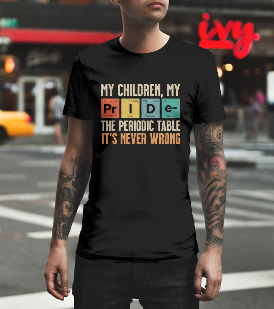 My Children My Pride The Periodic Table It's Never Wrong T-Shirt