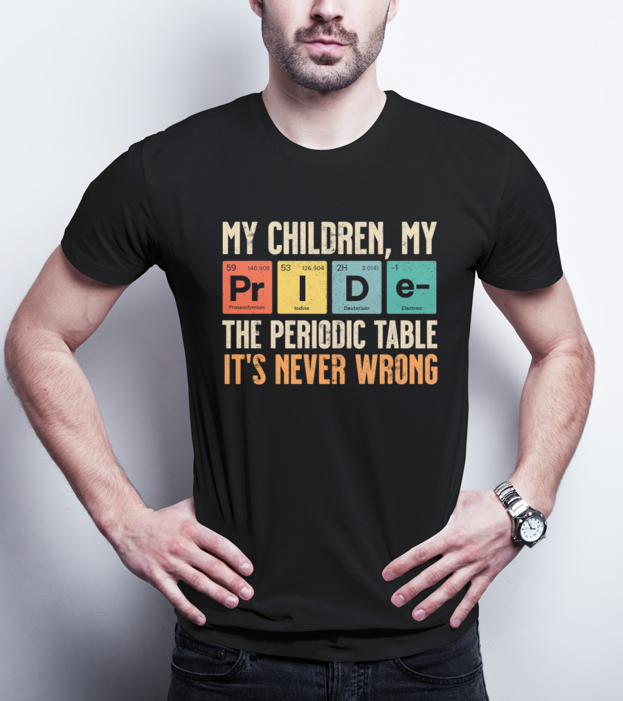 My Children My Pride The Periodic Table It's Never Wrong T-Shirt