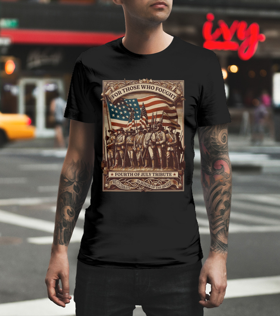 For Those Who Fought Fourth Of July Tribute We Celebrate In Honor Of The Brave T-Shirt
