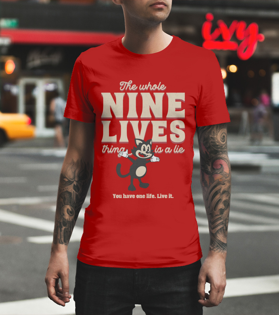 The Whole Nine Lives Thing Is A Lie You Have One Life Live It T-Shirt