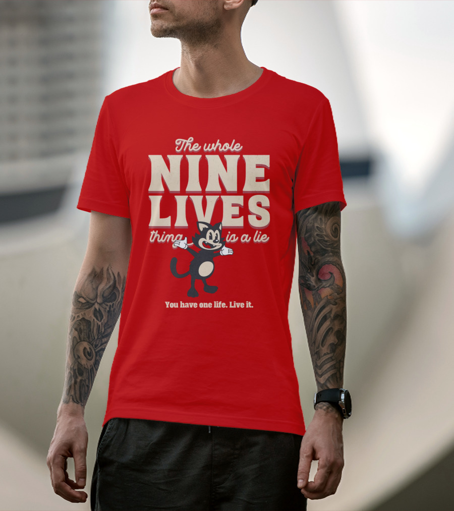 The Whole Nine Lives Thing Is A Lie You Have One Life Live It T-Shirt