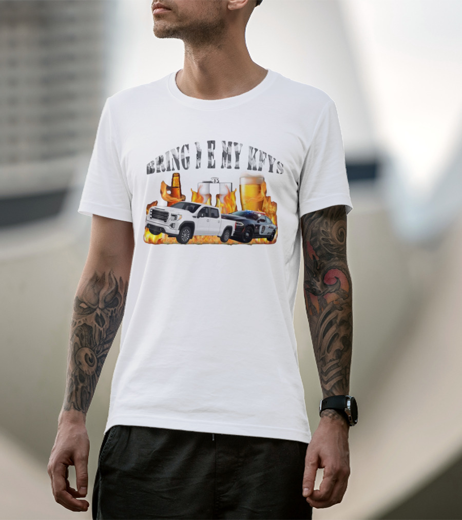 Bring Me My Keys Beer Pickup Truck Police Car Flask Fire T-Shirt