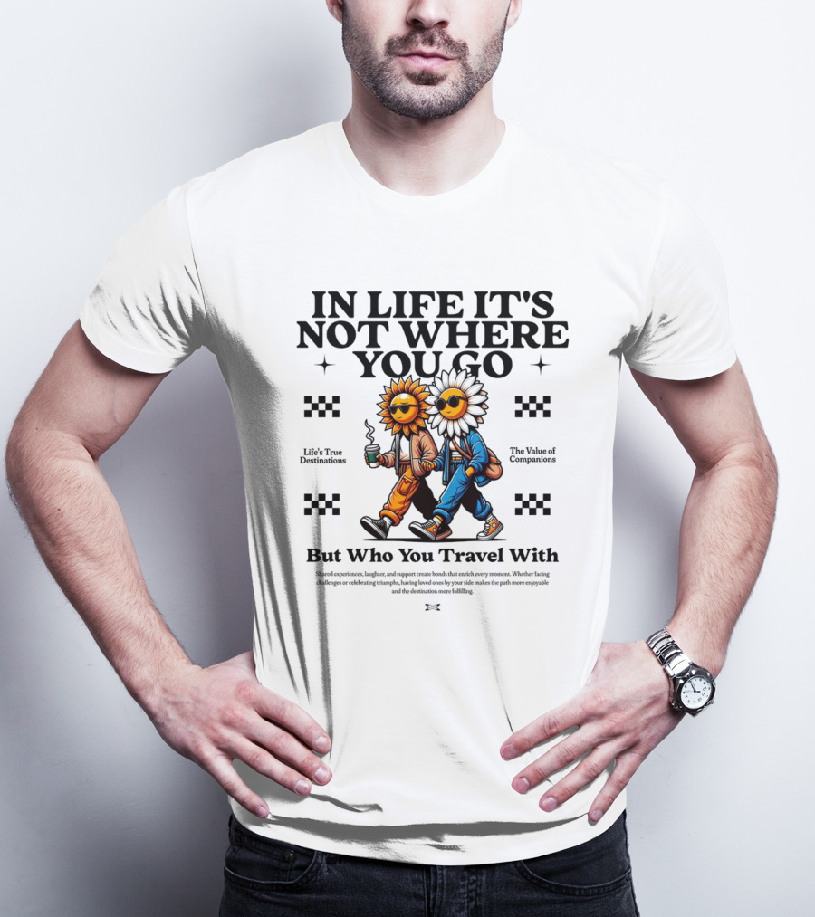IN LIFE IT'S NOT WHERE YOU GO BUT WHO YOU TRAVEL T-Shirt
