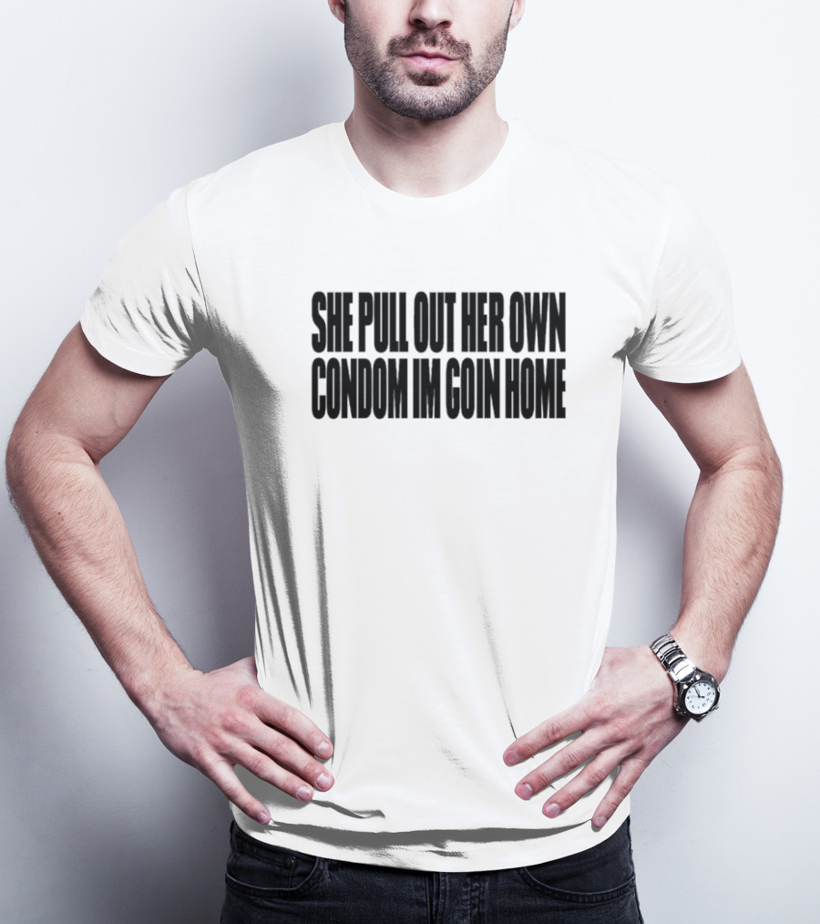 She Pull Out Her Own Condom I'm Goin Home T-Shirt
