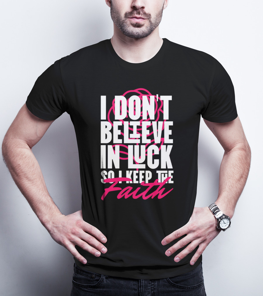 I Don't Believe In Luck So I Keep The Faith T-Shirt