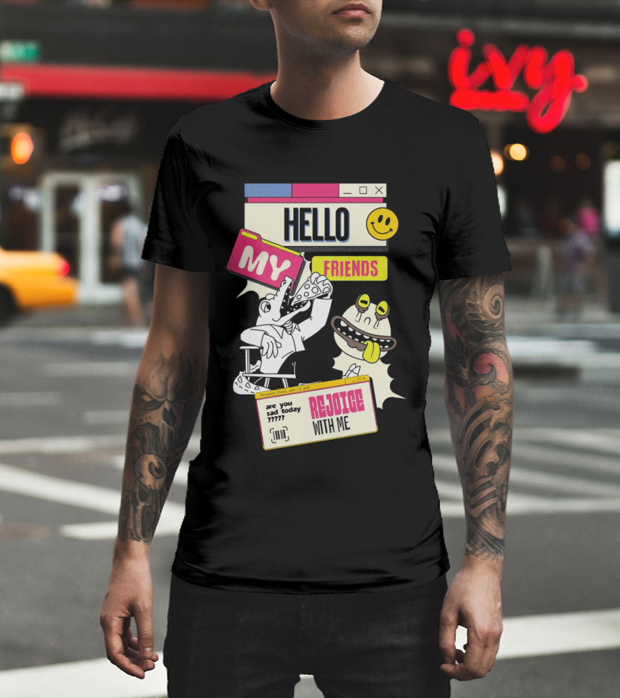 Hello My Friends Are You Sad Today Rejoice With Me T-Shirt