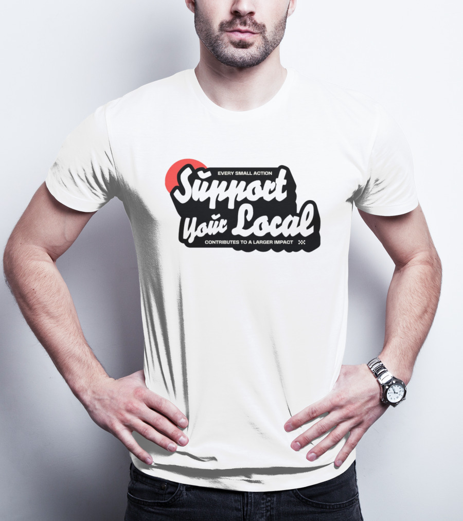 Every Small Action Support Your Local Contributes To A Larger Impact T-Shirt