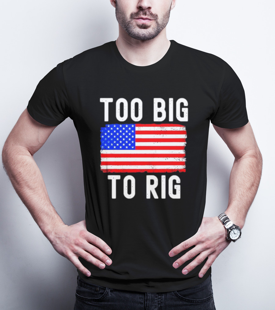 Too Big To Rig American Flag Patriotic T-Shirt