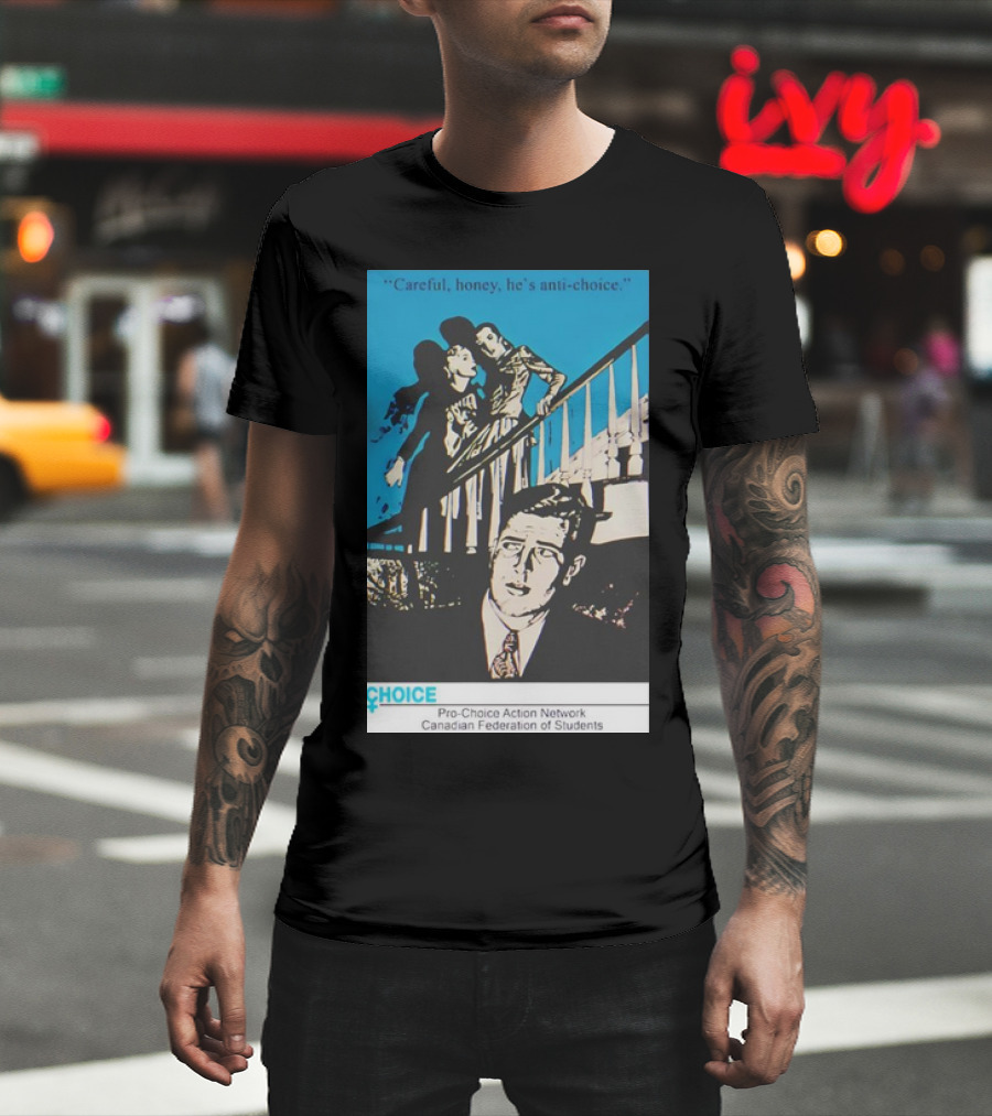 Careful Honey He’s Anti-Choice Pro-Choice Action Network Canadian Federation Of Students T-Shirt