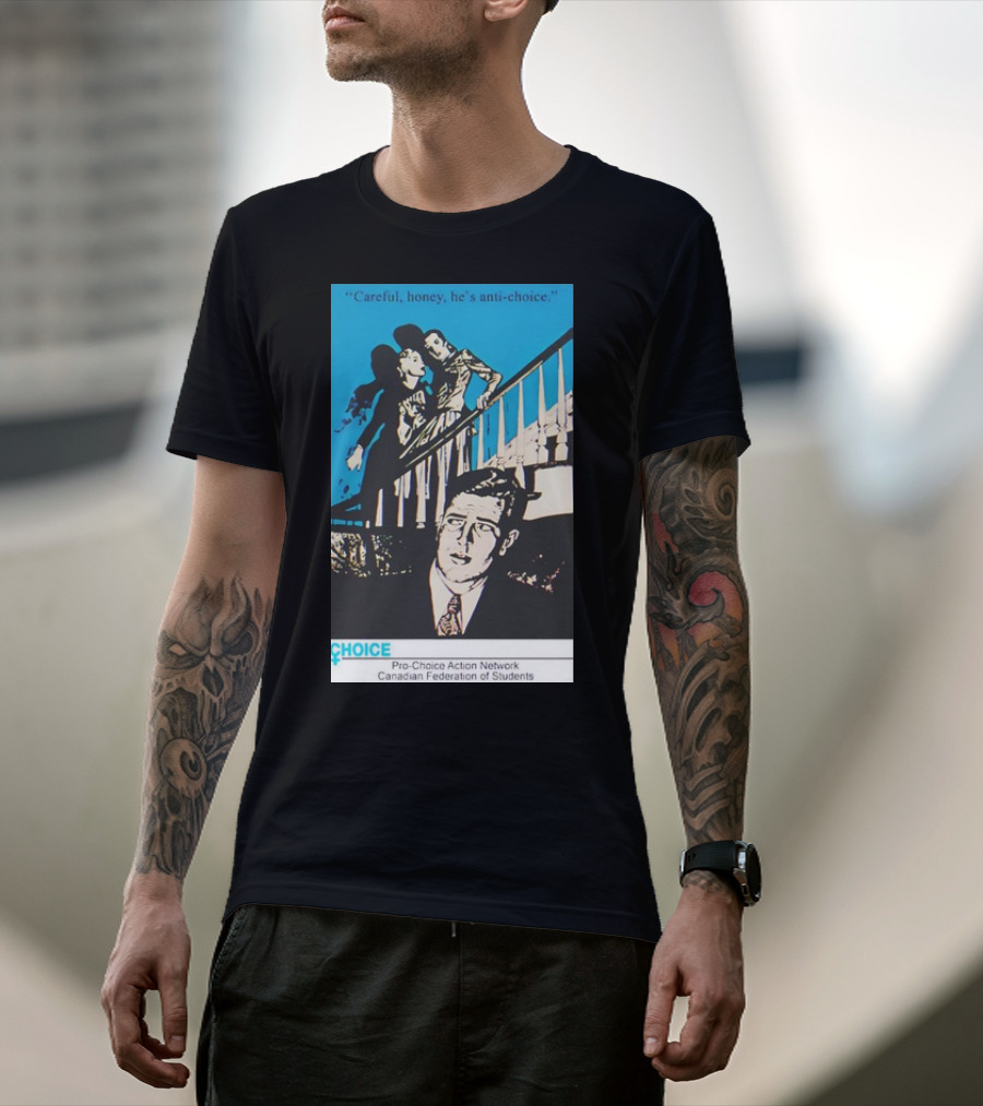 Careful Honey He’s Anti-Choice Pro-Choice Action Network Canadian Federation Of Students T-Shirt