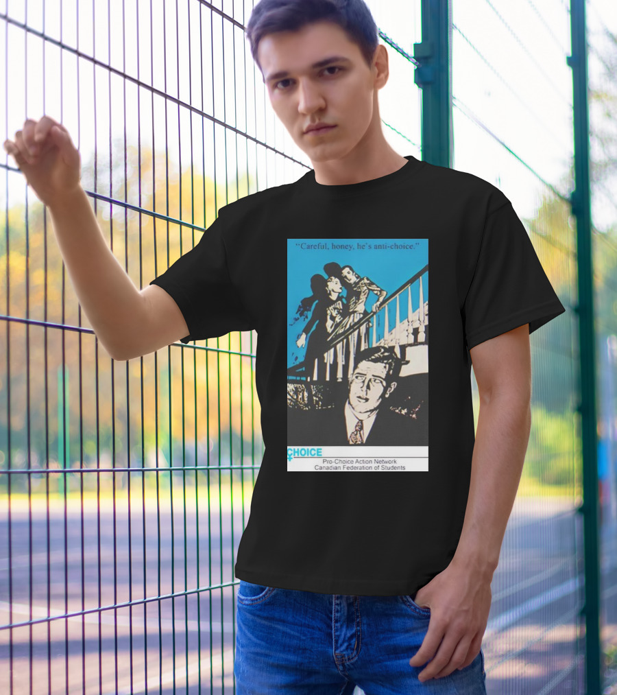 Careful Honey He’s Anti-Choice Pro-Choice Action Network Canadian Federation Of Students T-Shirt