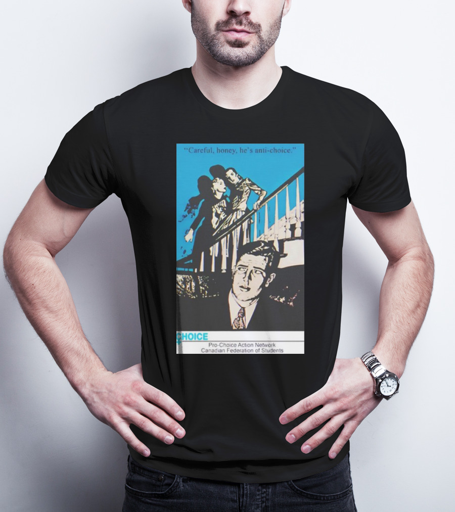 Careful Honey He’s Anti-Choice Pro-Choice Action Network Canadian Federation Of Students T-Shirt