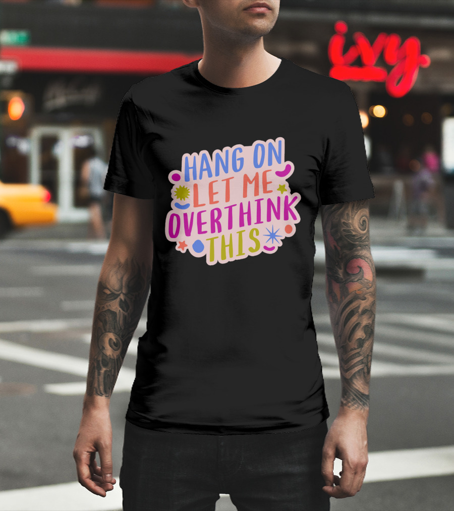 Hang On Let Me Overthink This Colorful Bold Retro Style Text With Stars And Abstract Shape Elements T-Shirt
