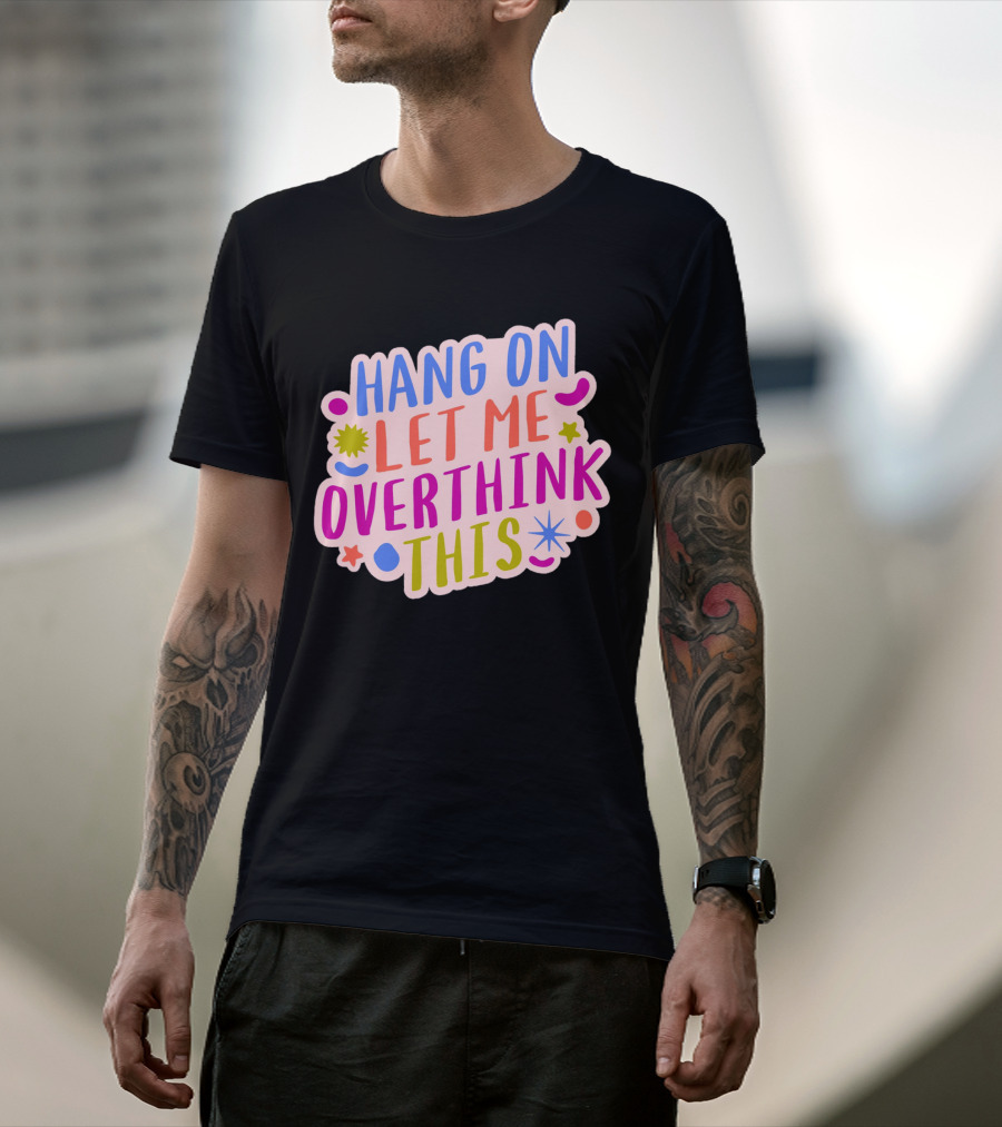 Hang On Let Me Overthink This Colorful Bold Retro Style Text With Stars And Abstract Shape Elements T-Shirt