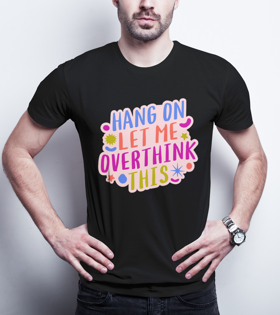 Hang On Let Me Overthink This Colorful Bold Retro Style Text With Stars And Abstract Shape Elements T-Shirt