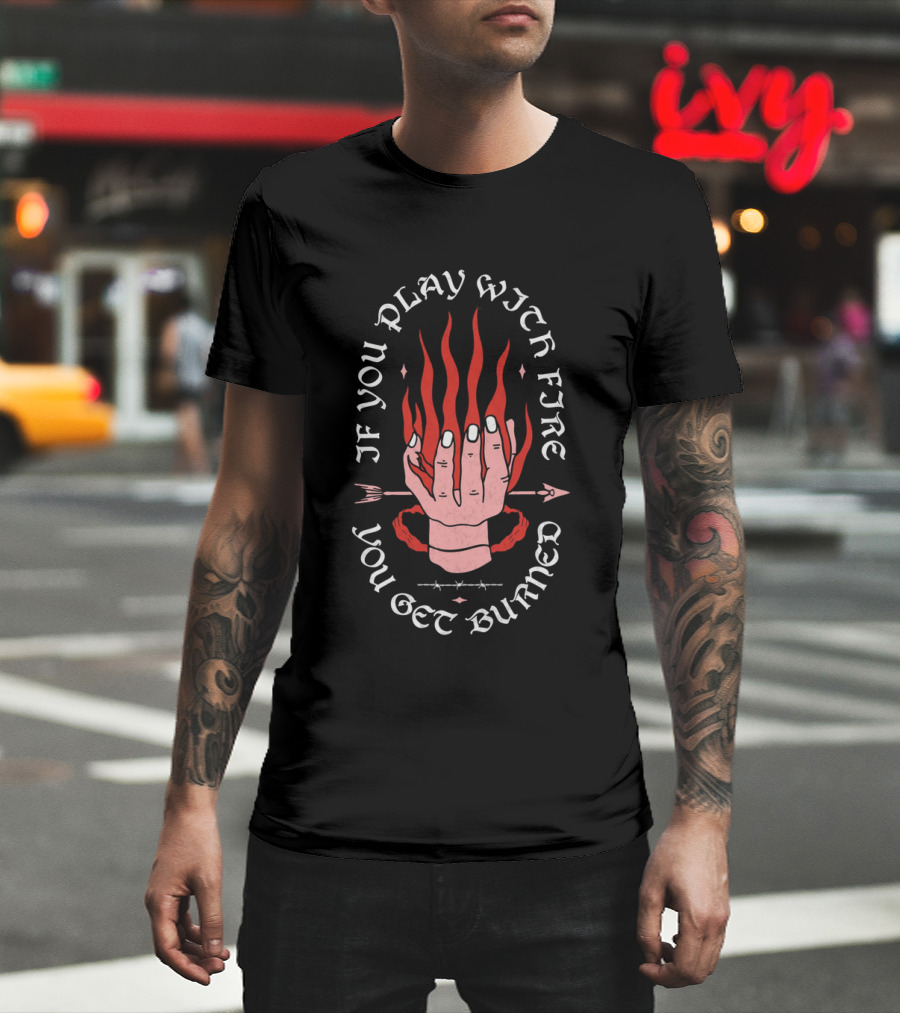 If You Play With Fire You Get Burned Hand Flame Arrow T-Shirt