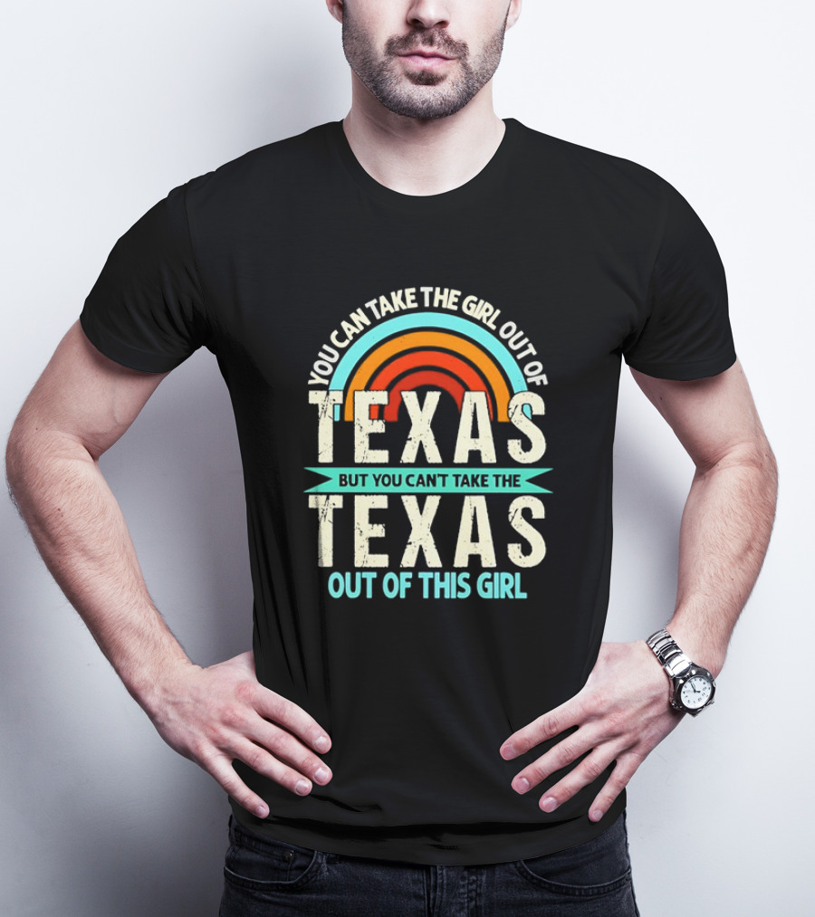 You Can Take The Girl Out Of Texas But You Can’t Take The Texas Out Of This Girl Rainbow T-Shirt