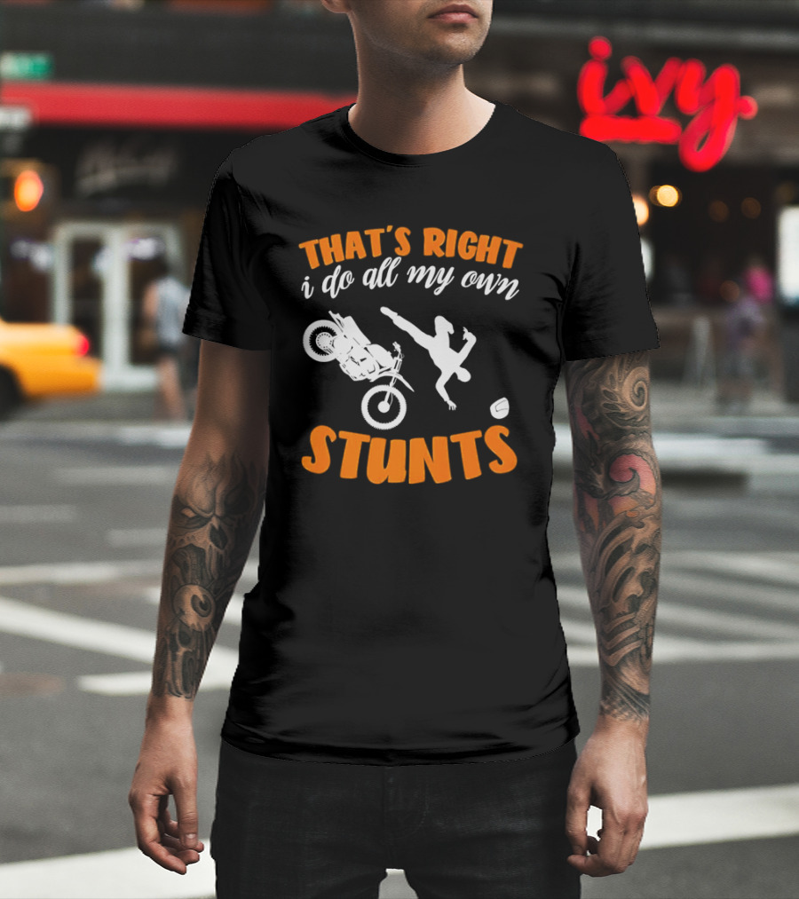 THAT'S RIGHT I DO ALL MY OWN STUNTS Motorcycle Acrobatics T-Shirt