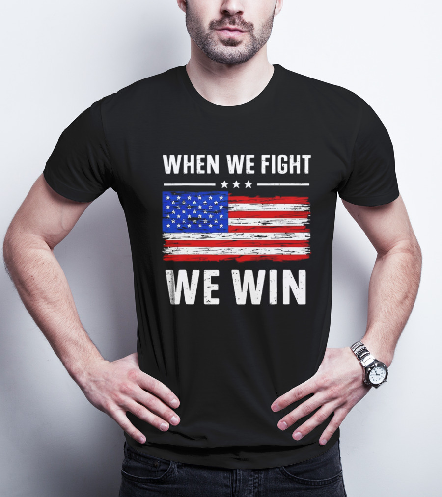 When We Fight We Win American Flag Stars Stripes T-Shirt