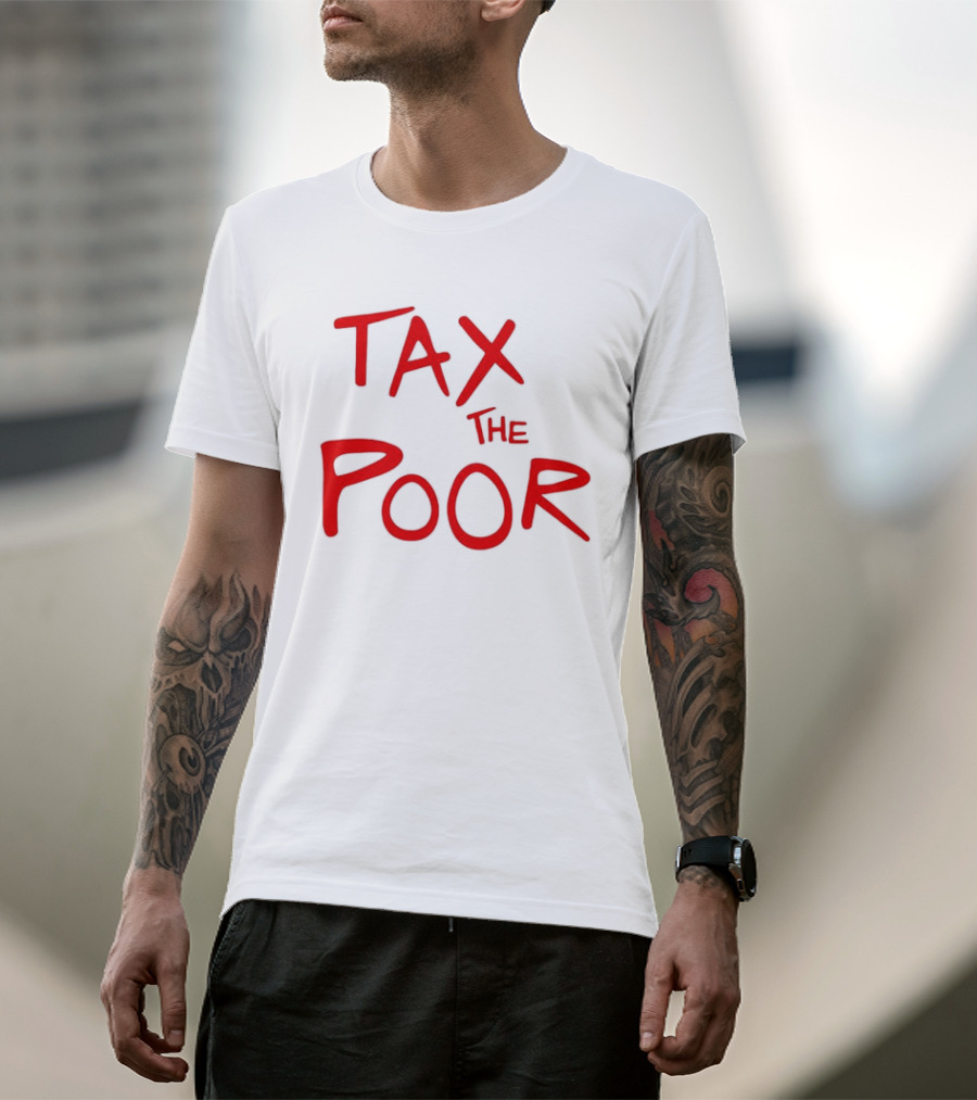 Tax The Poor Dark Humor Satirical T-Shirt