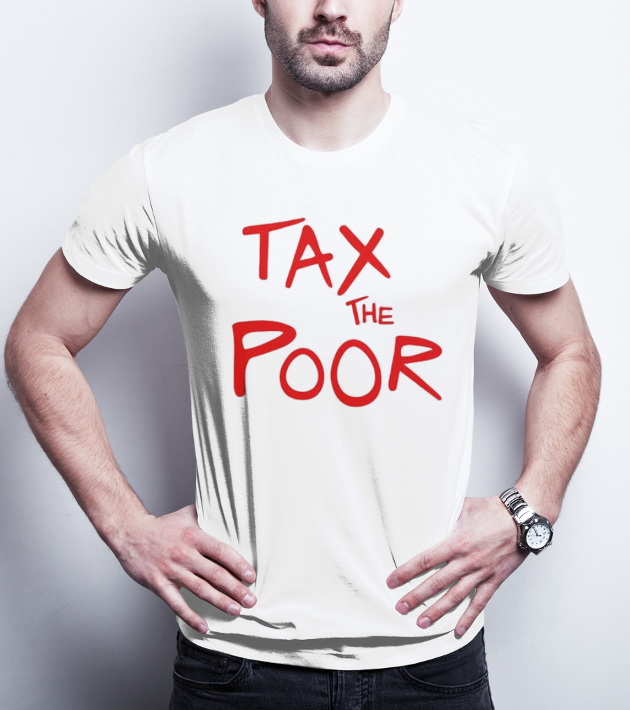 Tax The Poor Dark Humor Satirical T-Shirt