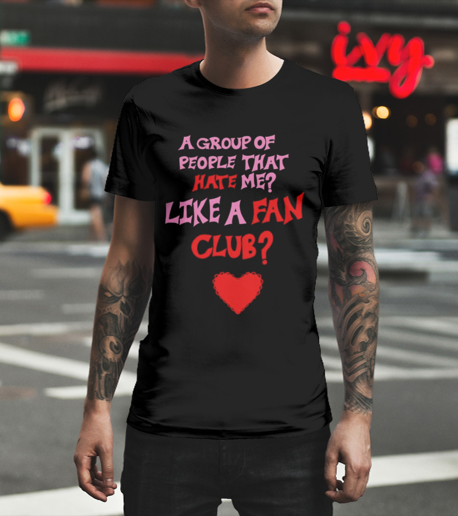 A Group Of People That Hate Me Like A Fan Club Heart T-Shirt