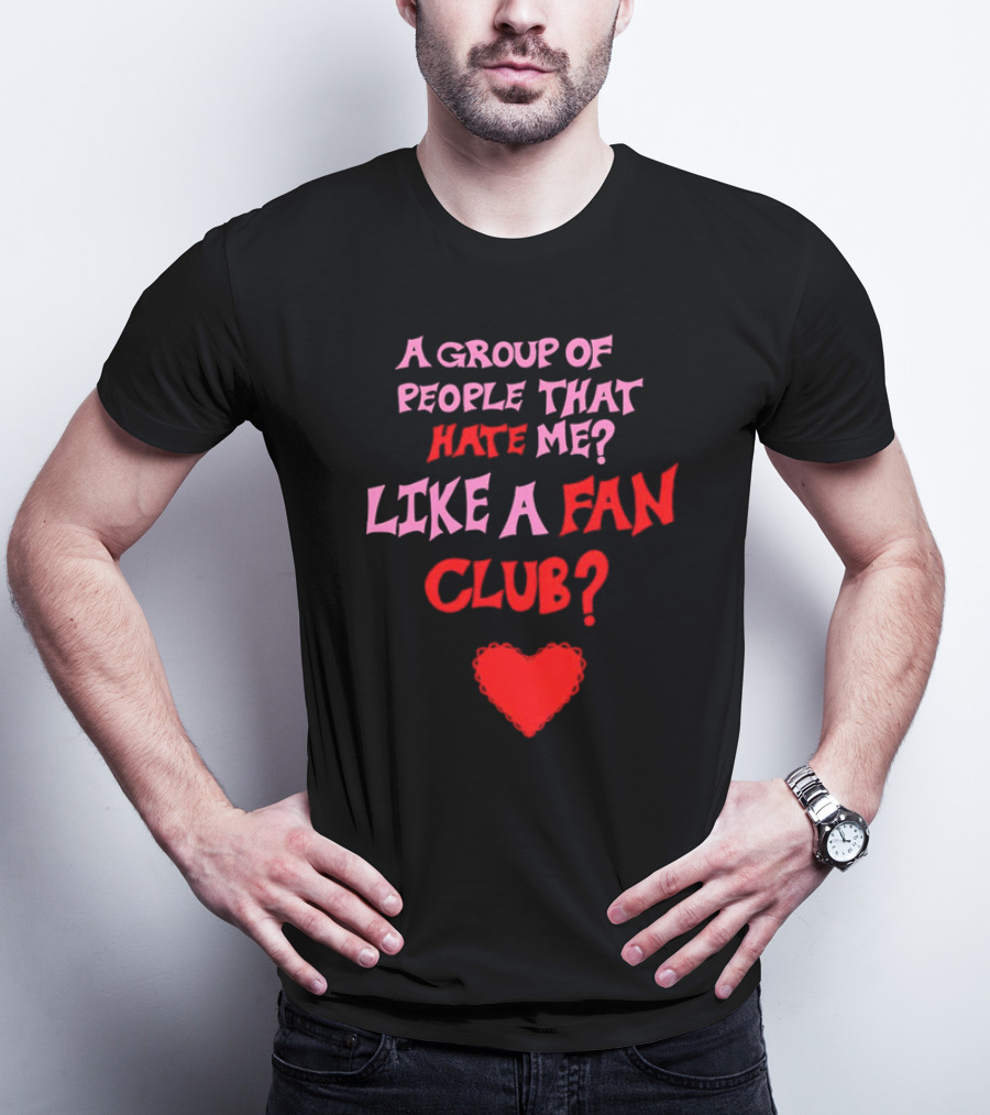 A Group Of People That Hate Me Like A Fan Club Heart T-Shirt