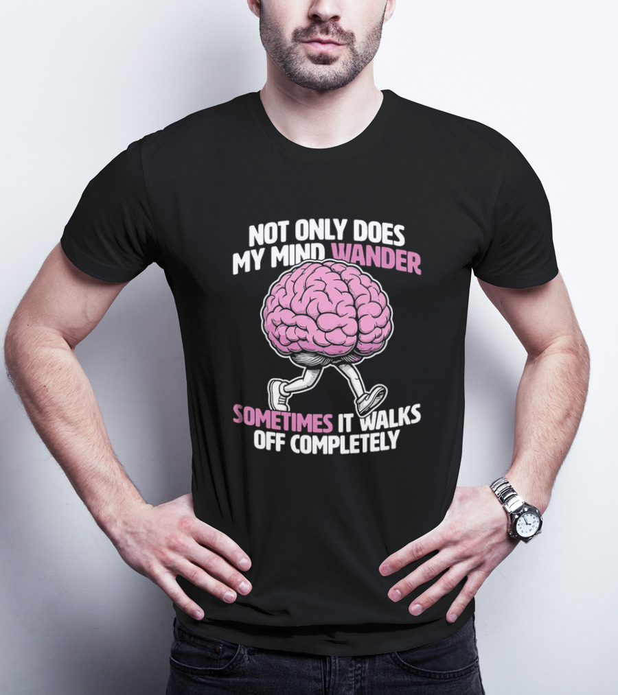 Brain Not Only Does My Mind Wander Sometimes It Walks Off Completely T-Shirt