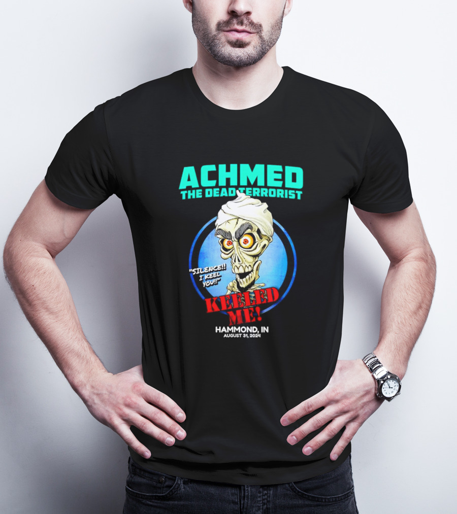 ACHMED THE DEAD TERRORIST SILENCE I KEEL YOU KEELED ME HAMMOND IN AUGUST 31 T-Shirt