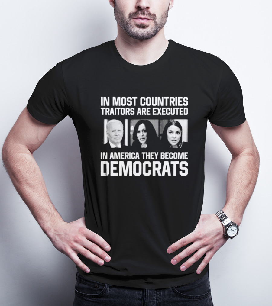 In Most Countries Traitors Are Executed In America They Become Democrats T-Shirt