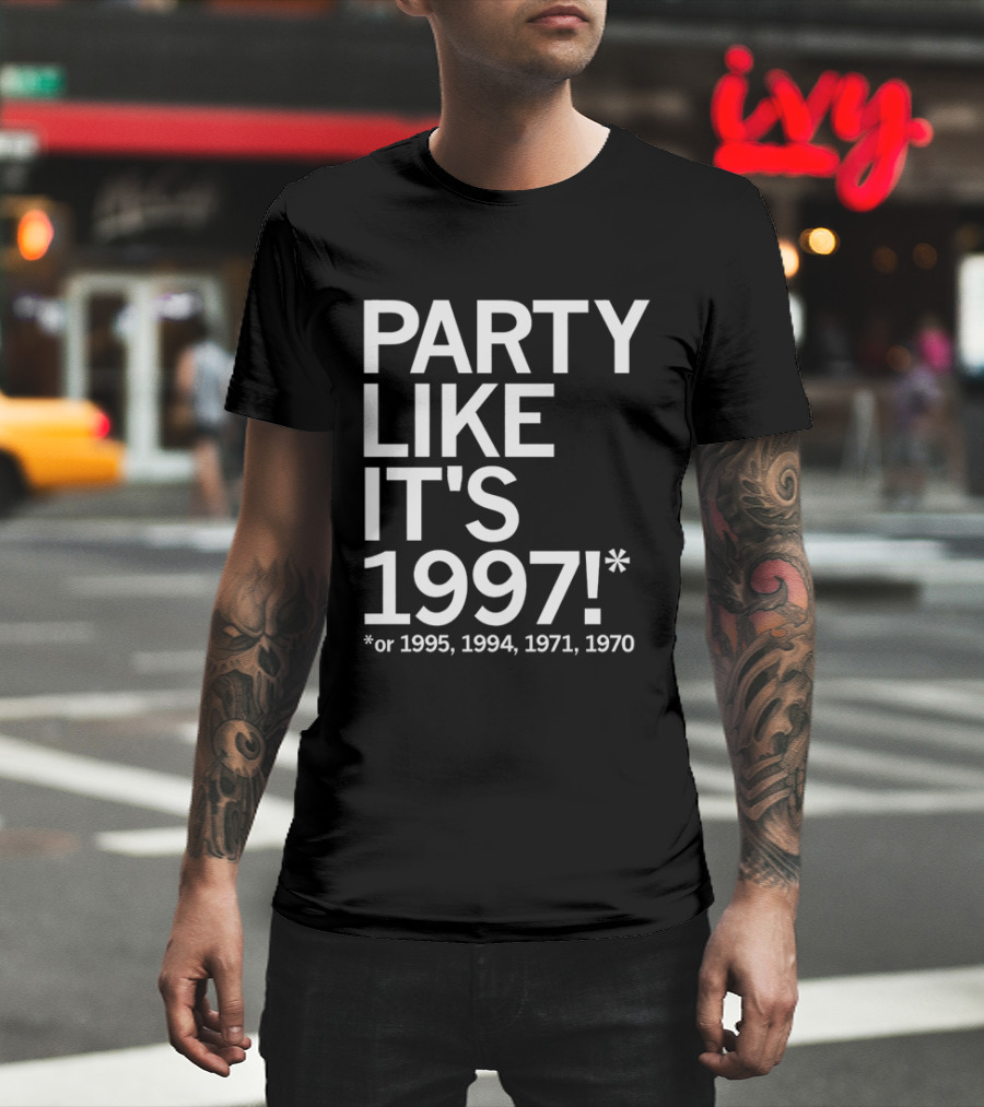 PARTY LIKE IT'S 1997 OR 1995 1994 1971 1970 T-Shirt