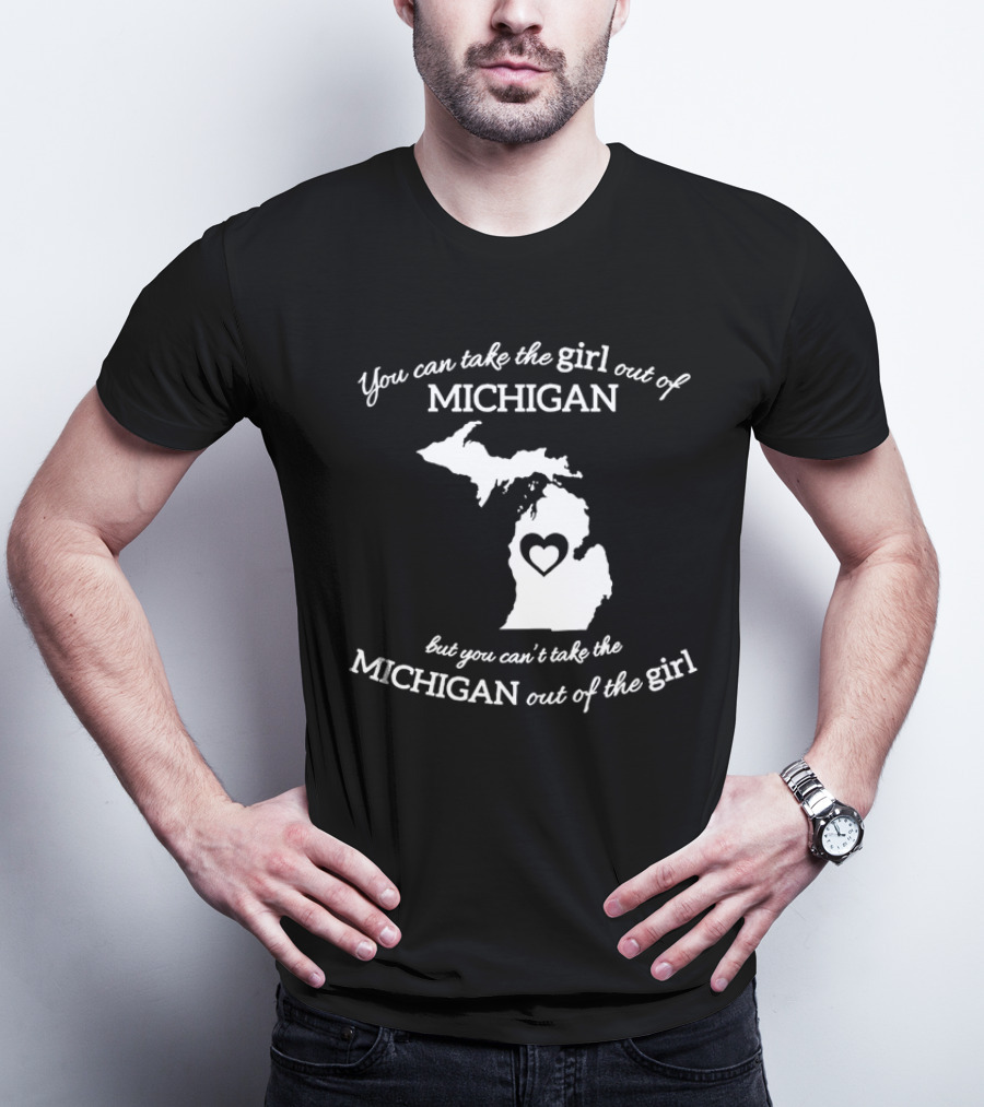 You Can Take The Girl Out Of Michigan But You Can’t Take The Michigan Out Of The Girl Map With Heart T-Shirt