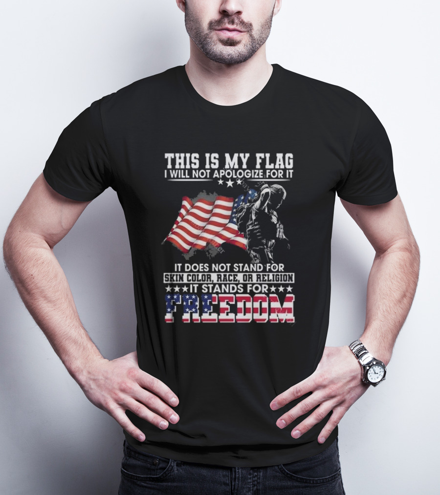 This Is My Flag I Will Not Apologize For It It Stands For Freedom T-Shirt