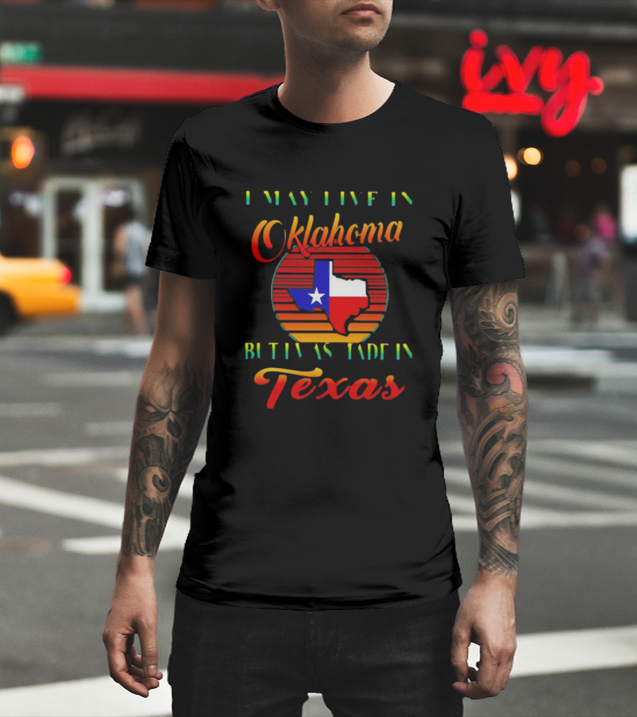 I May Live In Oklahoma With Texas Made Roots State Pride T-Shirt