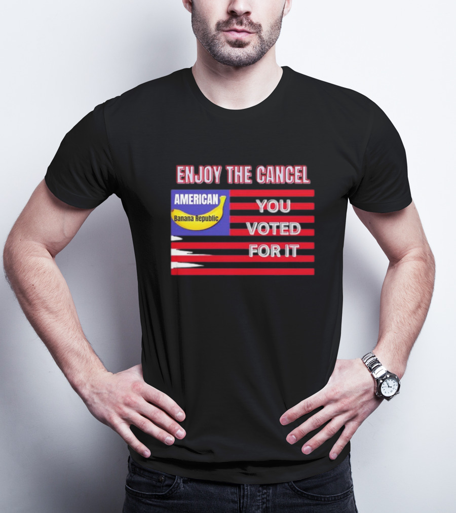 Enjoy The Cancel American Banana Republic You Voted For It Flag T-Shirt