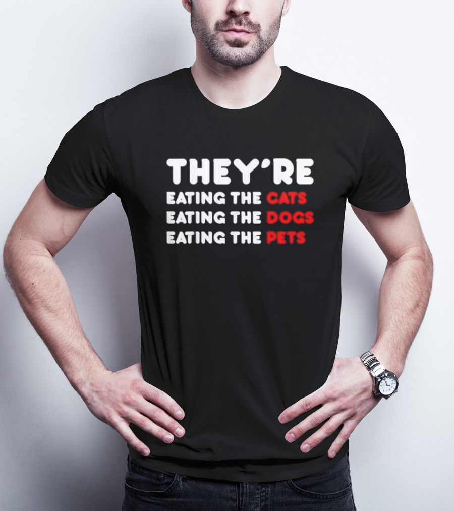 THEY’RE EATING THE CATS EATING THE DOGS EATING THE PETS T-Shirt