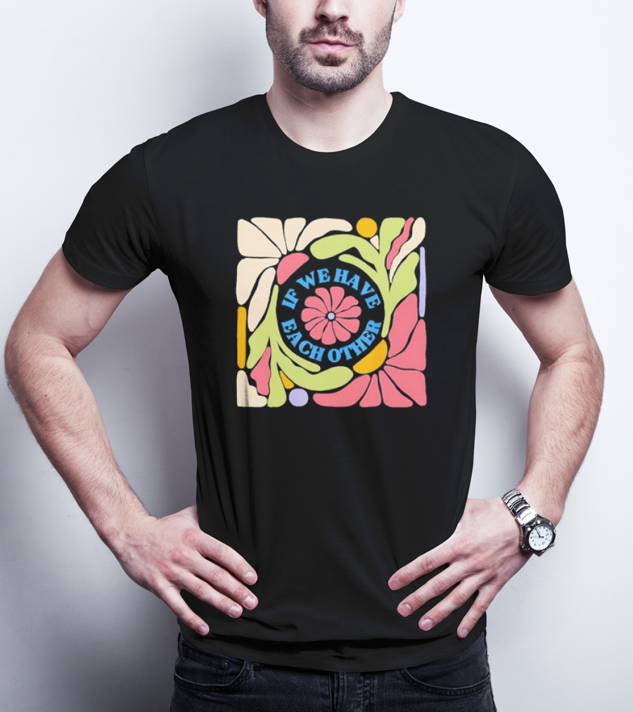 If We Have Each Other Floral Art Retro Colorful Flower T-Shirt