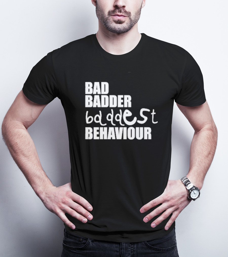 Bad Badder Baddest Behaviour T-Shirt