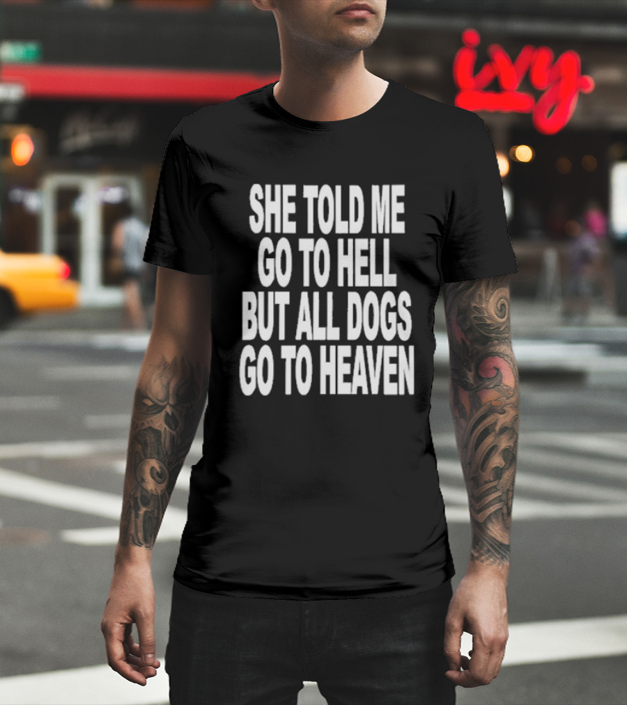 She Told Me Go To Hell But All Dogs Go To Heaven T-Shirt