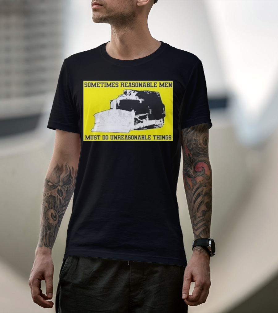Sometimes Reasonable Men Must Do Unreasonable Things Killdozer T-Shirt