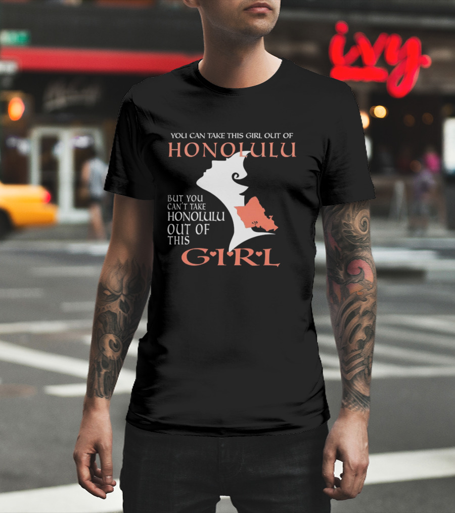 You Can Take This Girl Out Of Honolulu But You Can’t Take Honolulu Out Of This Girl Hawaiian Map T-Shirt